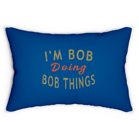 Funny Bob Lumbar Pillows I'm Bob Doing Bob Things Funny Saying