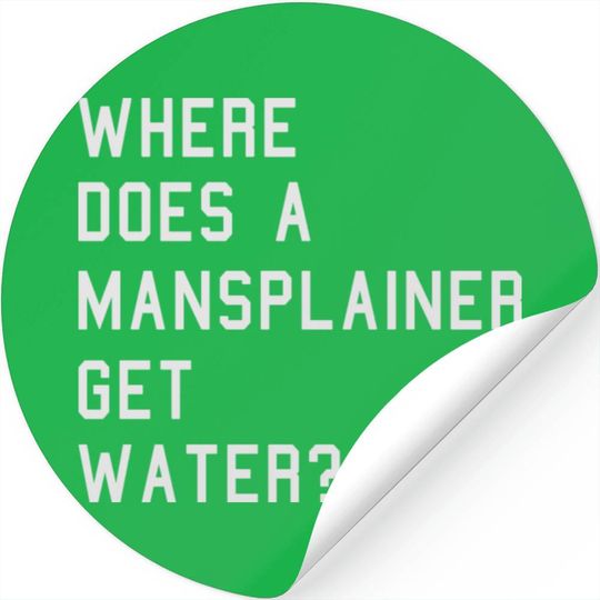 Where Does A Mansplainer Get Water?