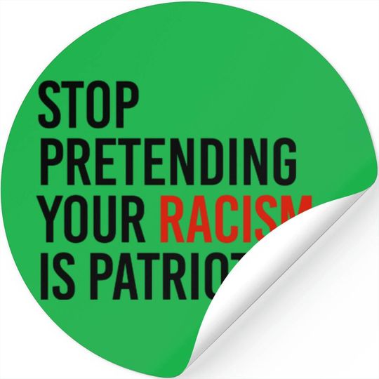 Stop Pretending Your Racism Is Patriotism Stickers